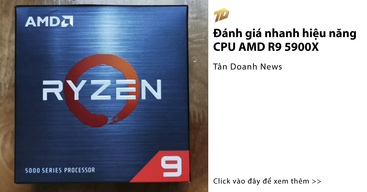 Đánh giá nhanh hiệu năng CPU AMD R9 5900X - Tân Doanh News