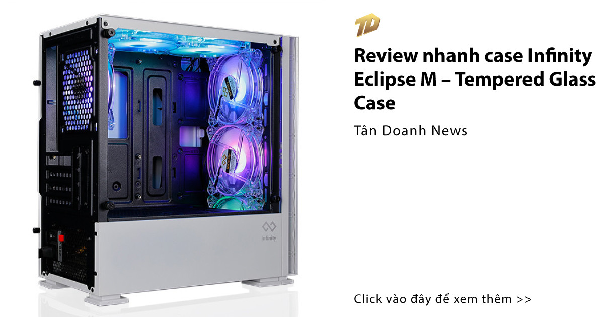 Review nhanh case Infinity Eclipse M – Tempered Glass Case - Tân Doanh News